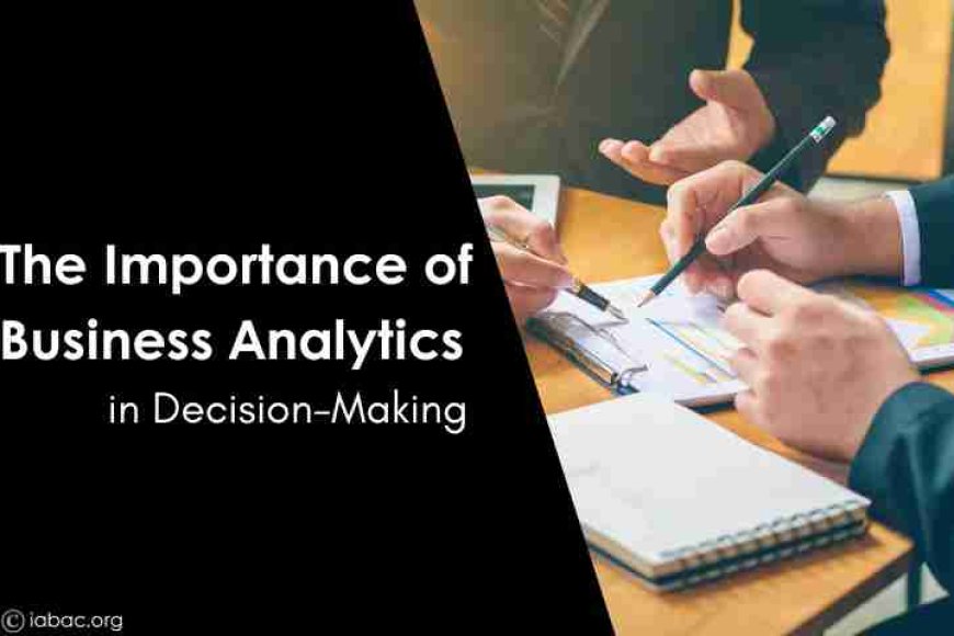 The Importance of Business Analytics in Decision-Making - IABAC