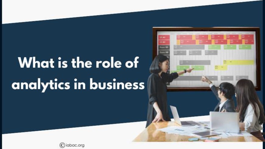 What is the role of analytics in business - IABAC
