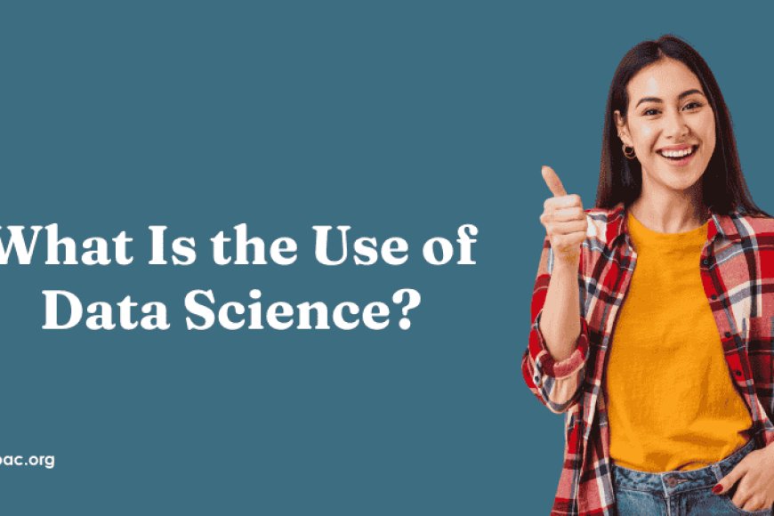 What Is the Use of Data Science? - IABAC