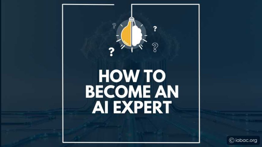 Simple Guide: Steps to Becoming an AI Expert - IABAC